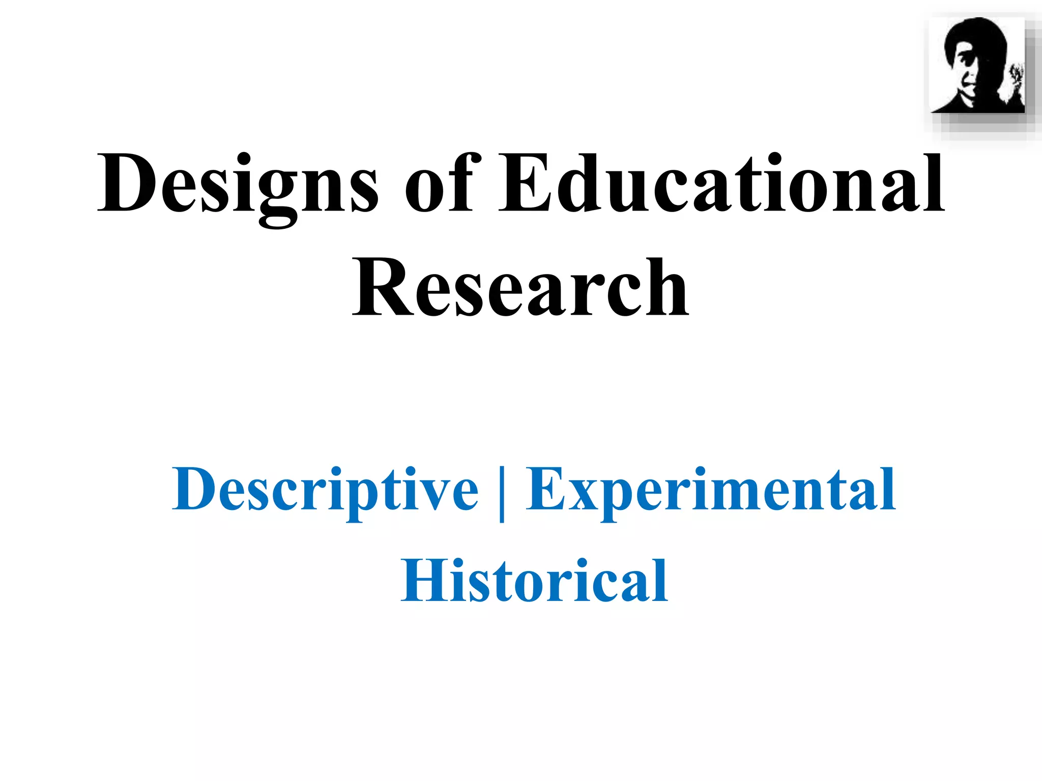 Designs in Educational Research- Descriptive Experimental Historical | PPTX