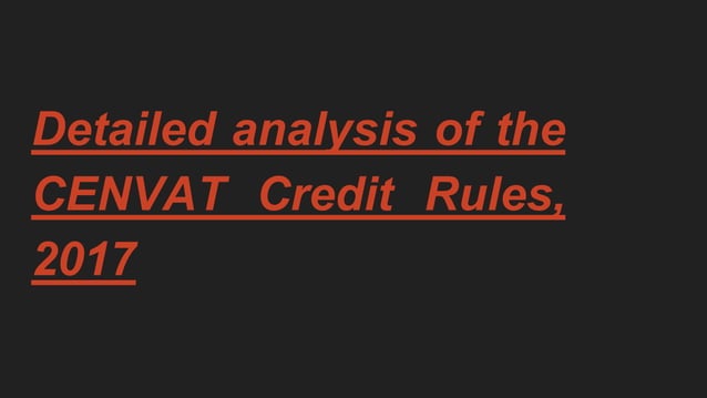 Detailed analysis of the CENVAT credit rules, 2017 | PPTX