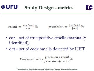 Detecting bad smells in source code using change history information | PPT
