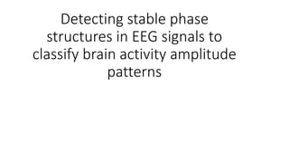Detecting stable phase structures in eeg signals to classify brain activity amplitude patterns ...