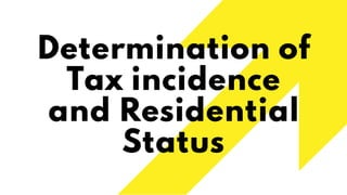 Determination of tax incidence and residential status. | PPTX