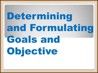Determining and formulating goals and objectives report | PPT