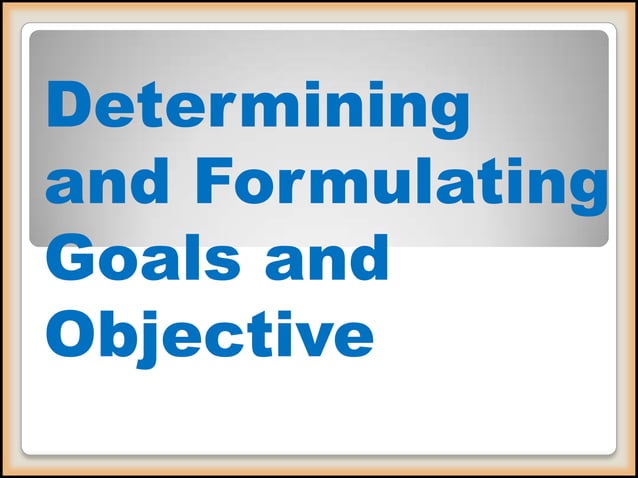 Determining and formulating goals and objectives report | PPT