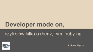Developer mode on, czyli słów kilka o rbenv, rvm i ruby-ng | PPT