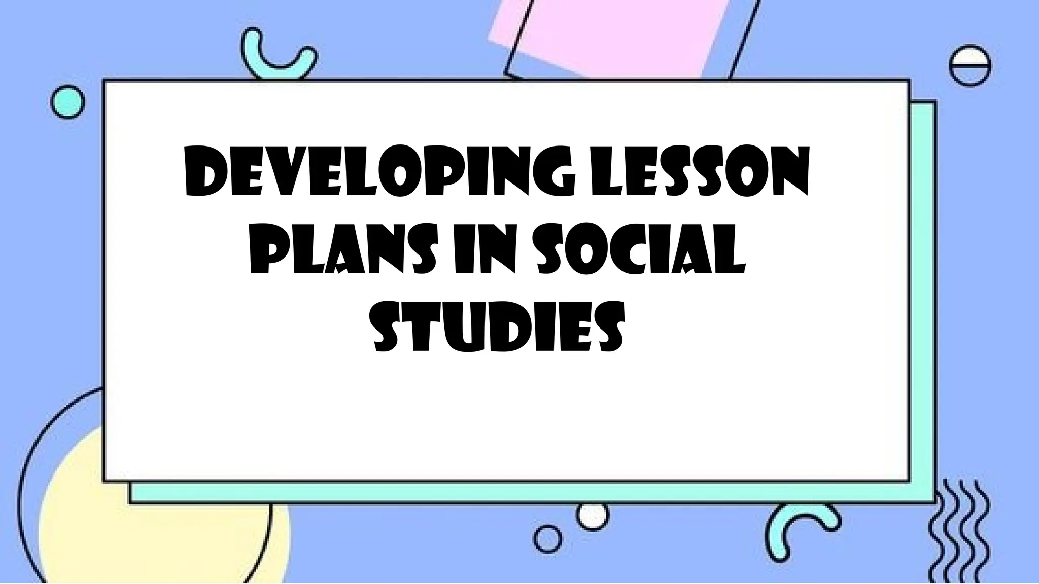 Developing-Lesson-Plans-in-Social-Studies.pptx