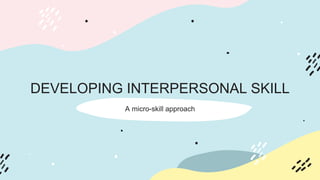 Developing Interpersonal Skill--a micro-skill approach | PPTX