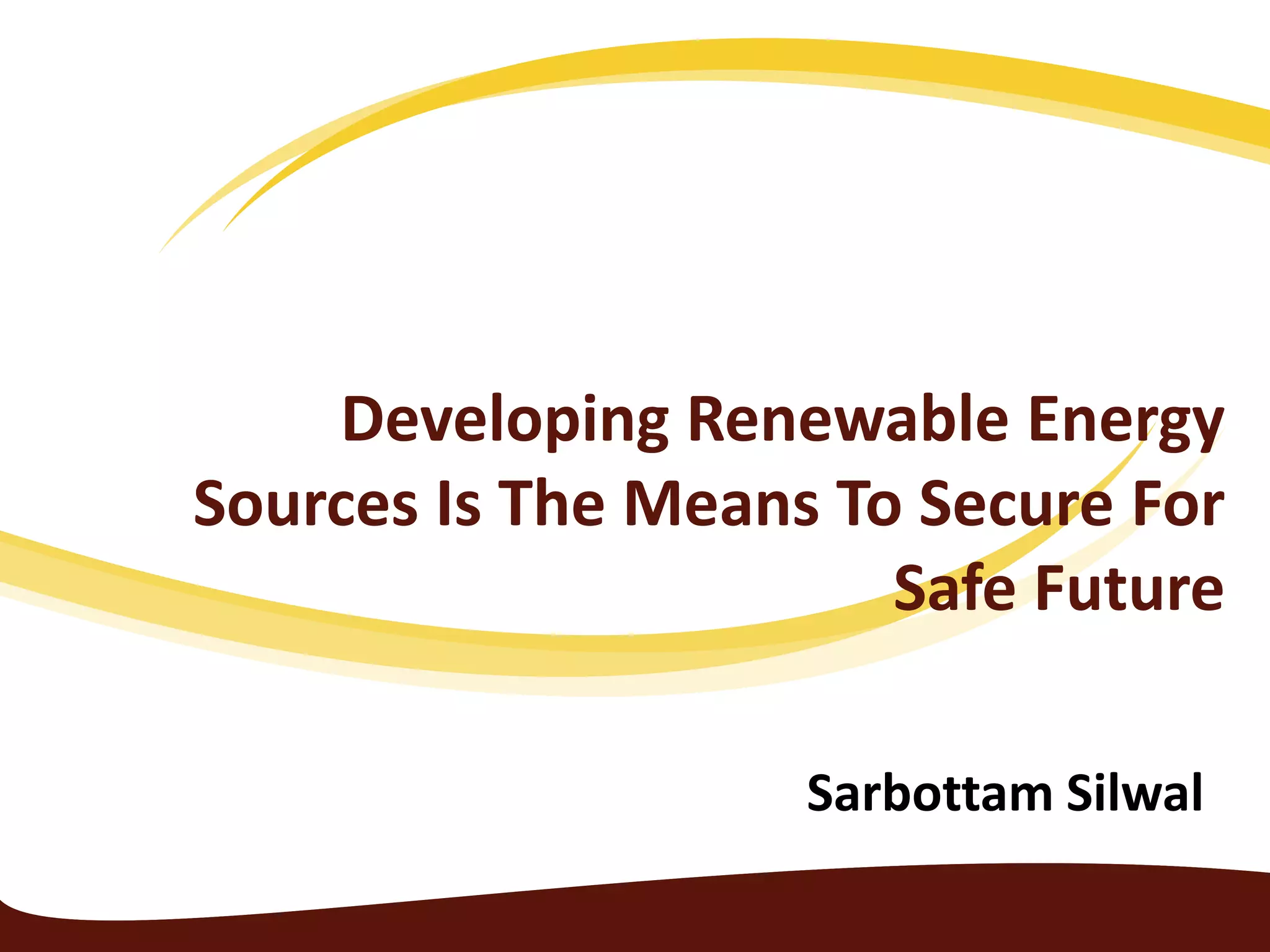 Developing renewable energy sources is the means to secure for safe ...