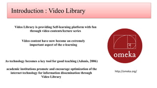 Developing video archive library using omeka : An open source digital library management system ...