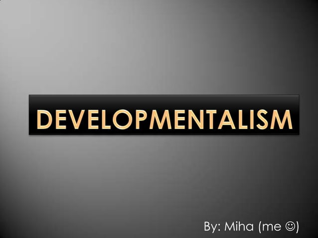 Developmentalism-Miha | PPTX