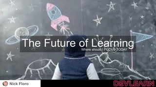 Future of Learning: Where Should I Focus Today #DevLearn17 | PPT