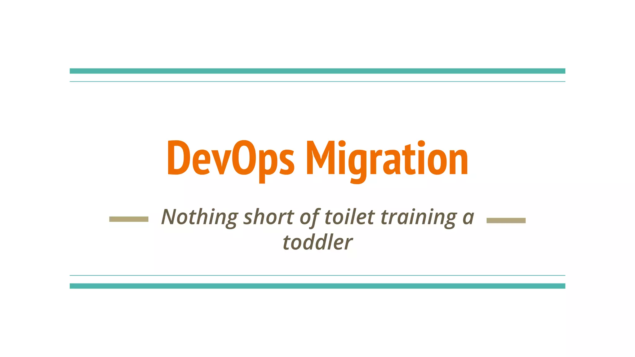 DevOps Migration - Quite like toilet training a toddler | PPTX | Cloud Computing | Internet