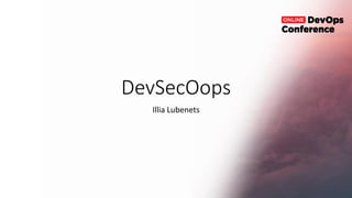 ІЛЛЯ ЛУБЕНЕЦЬ «DevSecOps наступний етап розвитку DevOps» GO DevOps | PPT