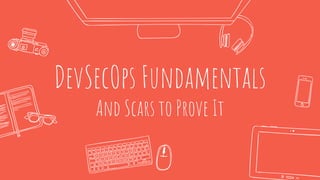 DevSecOps Fundamentals and the Scars to Prove it. | PDF