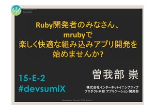 デブサミ2013【15-E-2】Ruby開発者のみなさん、mrubyで楽しく快適な組み込みアプリ開発を始めませんか? | PDF