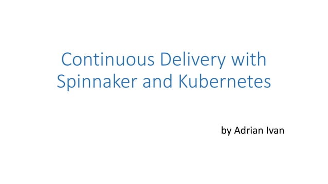 Continuous Delivery with Spinnaker and Kubernetes | PPT Continuous Delivery with Spinnaker and Kubernetes | PPT