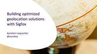 Devtalks Cluj - Develop geolocation solutions with Sigfox | PPT