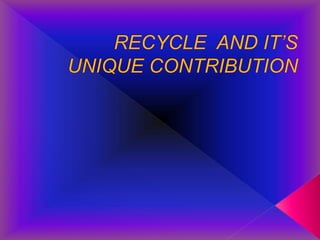 Recycle and its unique contribution | PPTX