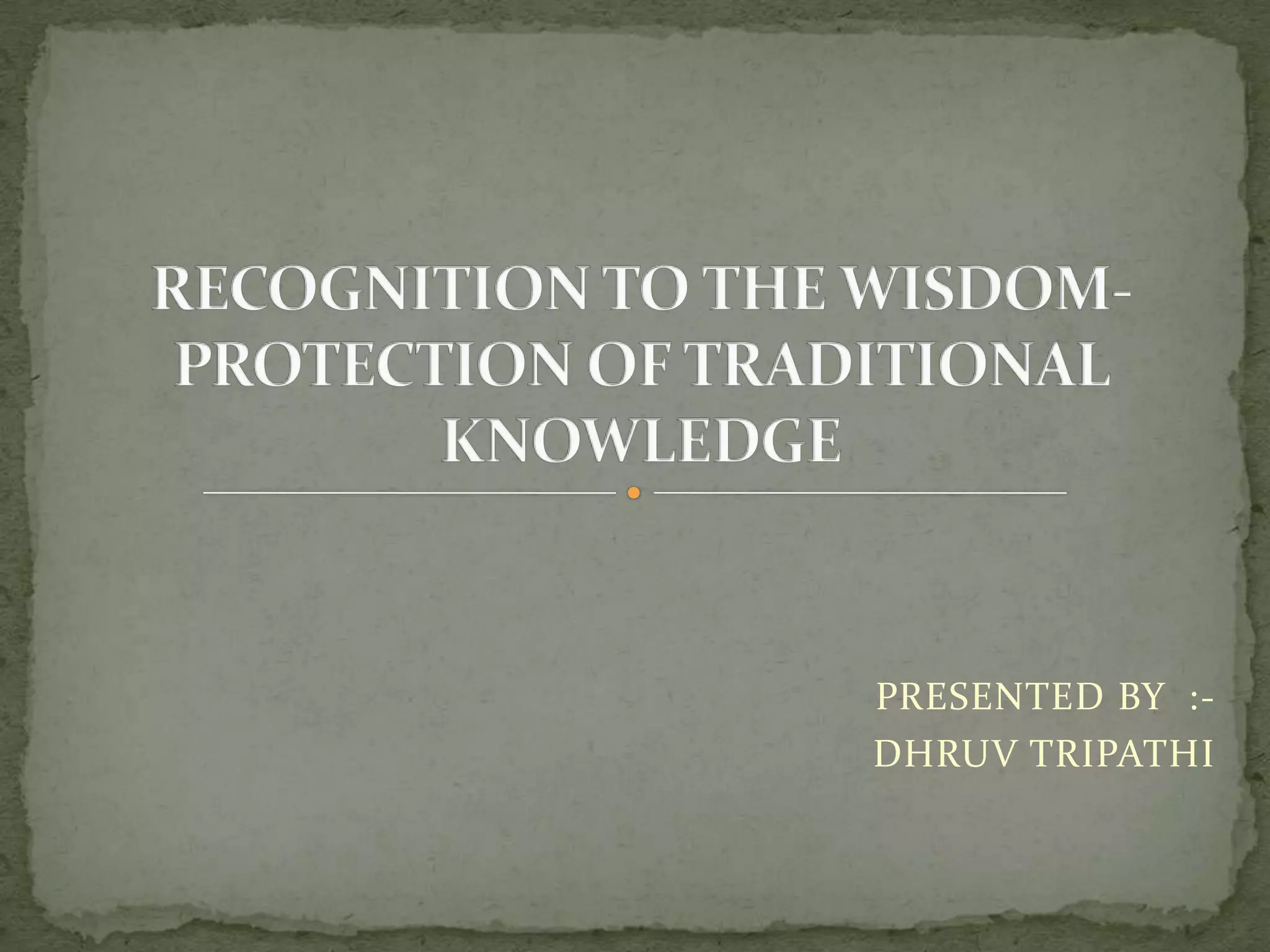 RECOGNITION TO THE WISDOM- PROTECTION OF TRADITIONAL KNOWLEDGE | PPT