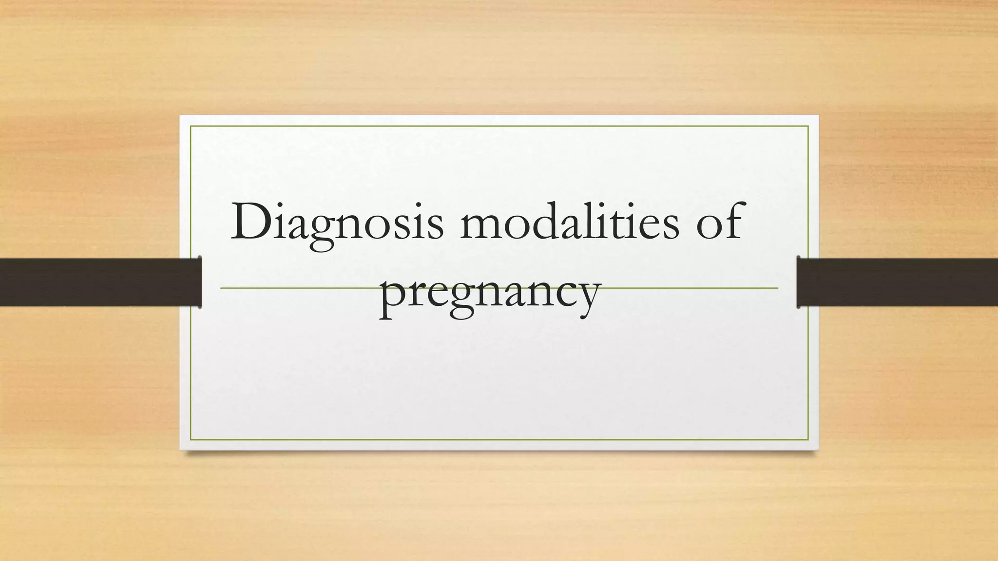 DIAGNOSIS MODALITIES OF PREGNANCY.pptx