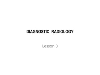 DIAGNOSTIC RADIOLOGYlesson three kyu.pptx