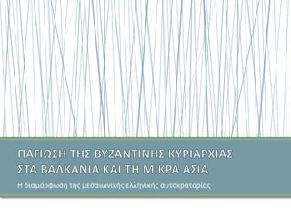 Ι. ΠΑΓΙΩΣΗ ΤΗΣ ΒΥΖΑΝΤΙΝΗΣ ΚΥΡΙΑΡΧΙΑΣ ΣΤΑ ΒΑΛΚΑΝΙΑ ΚΑΙ ΤΗ Μ. ΑΣΙΑ 1. Η ...