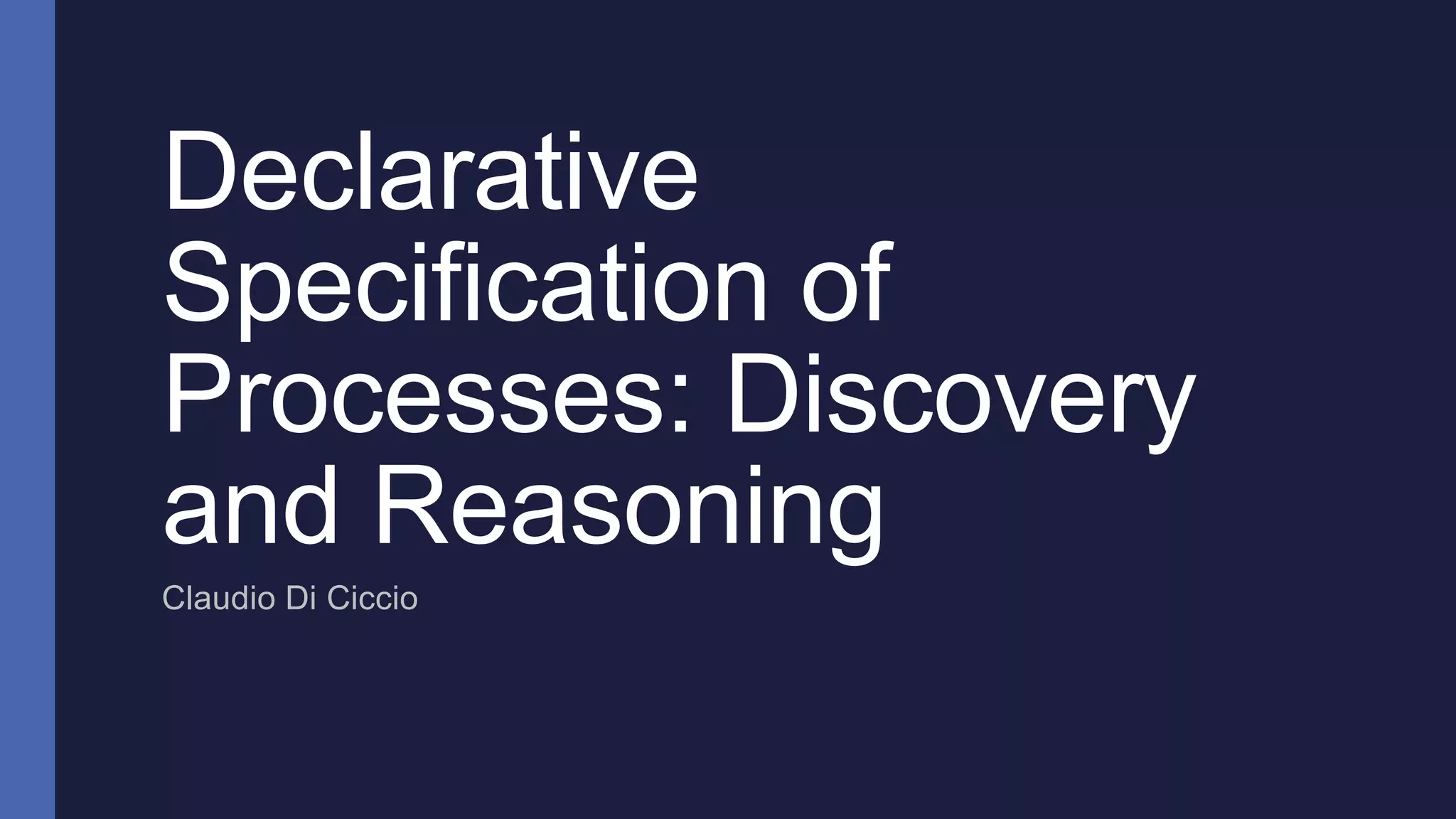 Declarative Specification of Processes: Discovery and Reasoning | PPT