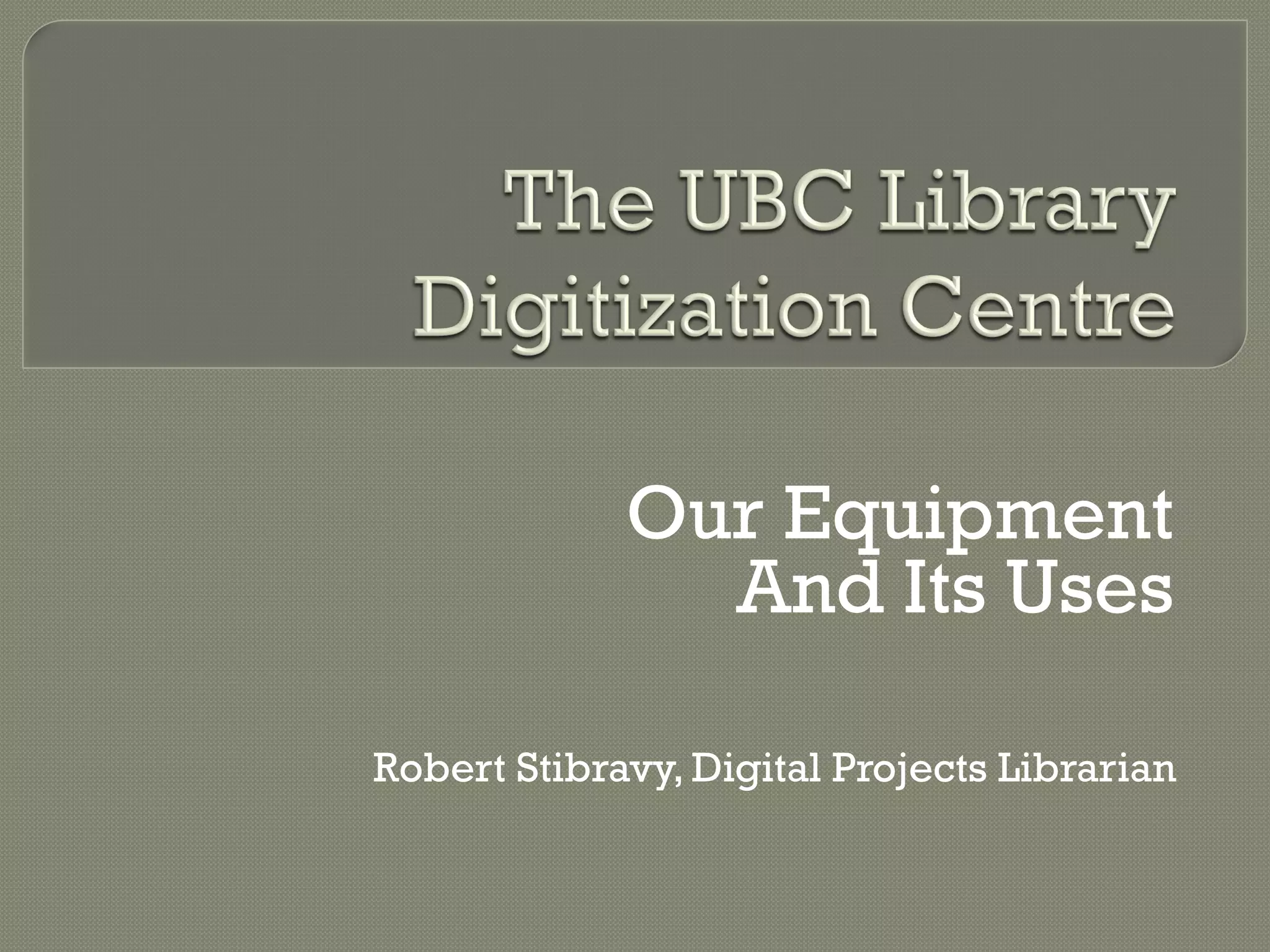 The UBC Library Digitization Centre: Our equipment and its uses. | PPT