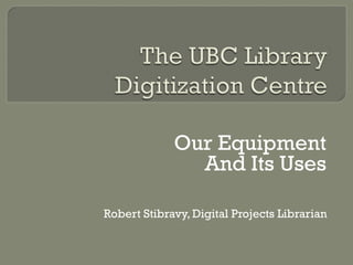The UBC Library Digitization Centre: Our equipment and its uses. | PPT