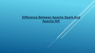 Difference between apache spark and apache nifi | PPTX