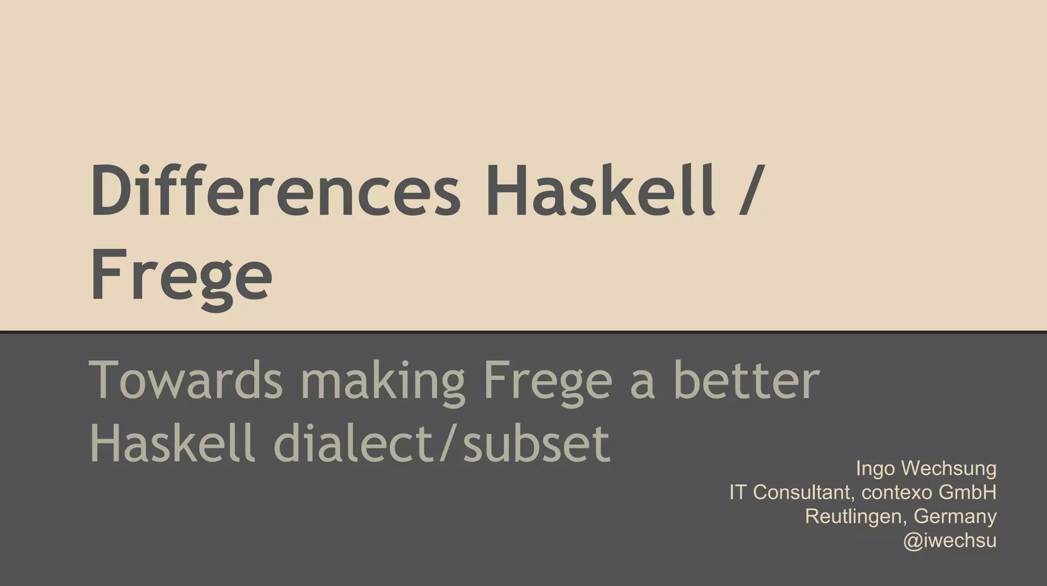 FregeDay: Roadmap for resolving differences between Haskell and Frege (Ingo Wechsung) | PPT