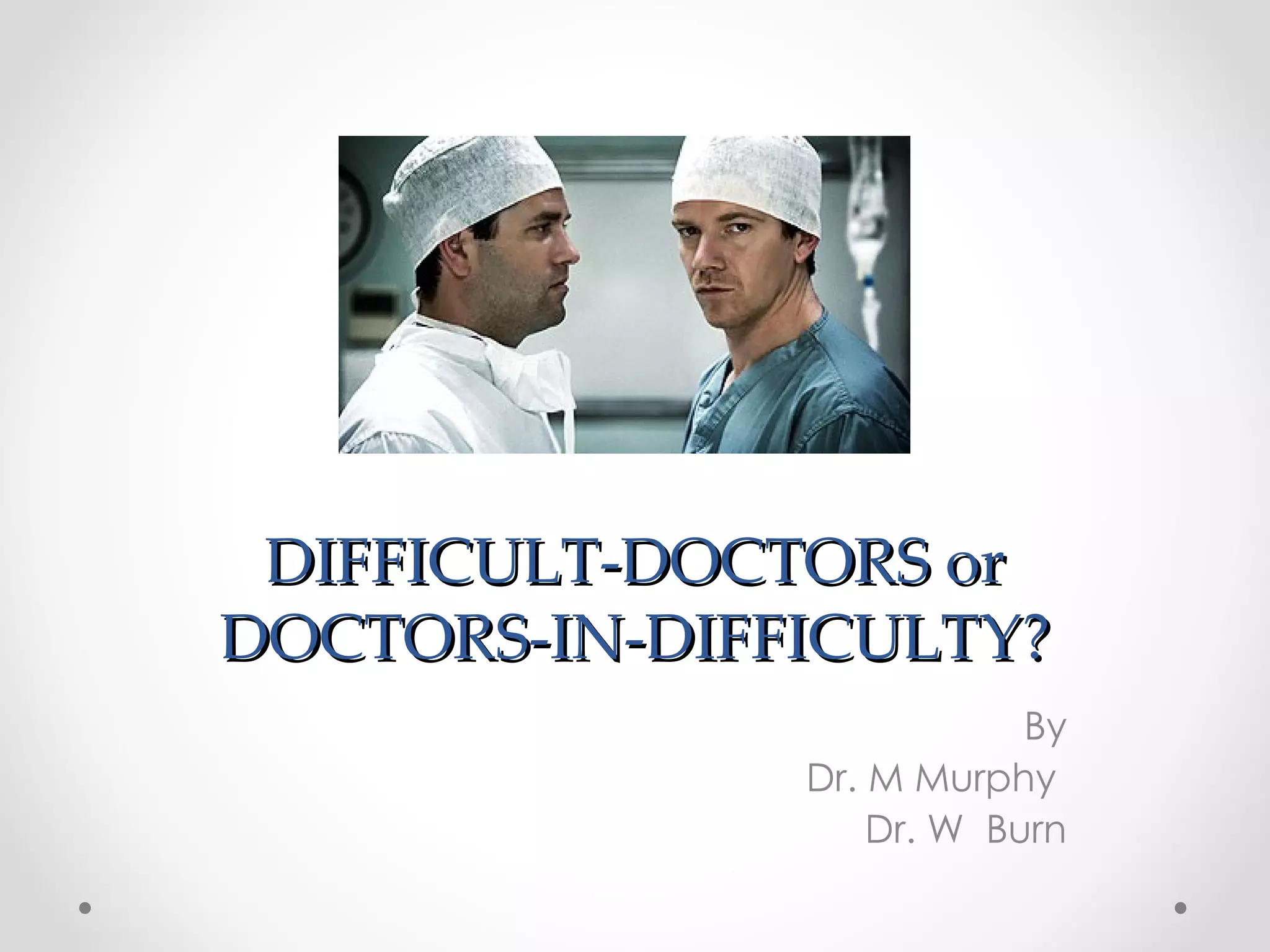 DIFFICULT-DOCTORS or DOCTORS-IN-DIFFICULTY? | PPT