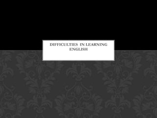Difficulties in learning english | PPTX