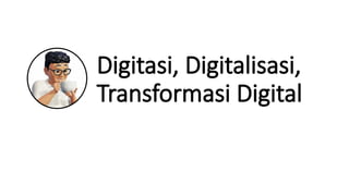 Digitasi, Digitalisasi, Transformasi Digital.pptx