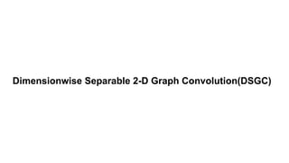 Dimensionwise separable 2 d graph convolution for unsupervised and semi-supervised learning on ...