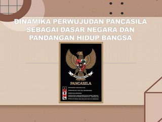 DINAMIKA PERWUJUDAN PANCASILA SEBAGAI DASAR NEGARA DAN PANDANGAN.pptx