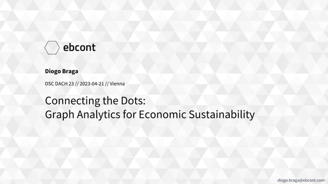 [DSC DACH 23] Connecting the Dots: Graph Analytics for Economic Sustainability - Diogo Braga | PPT