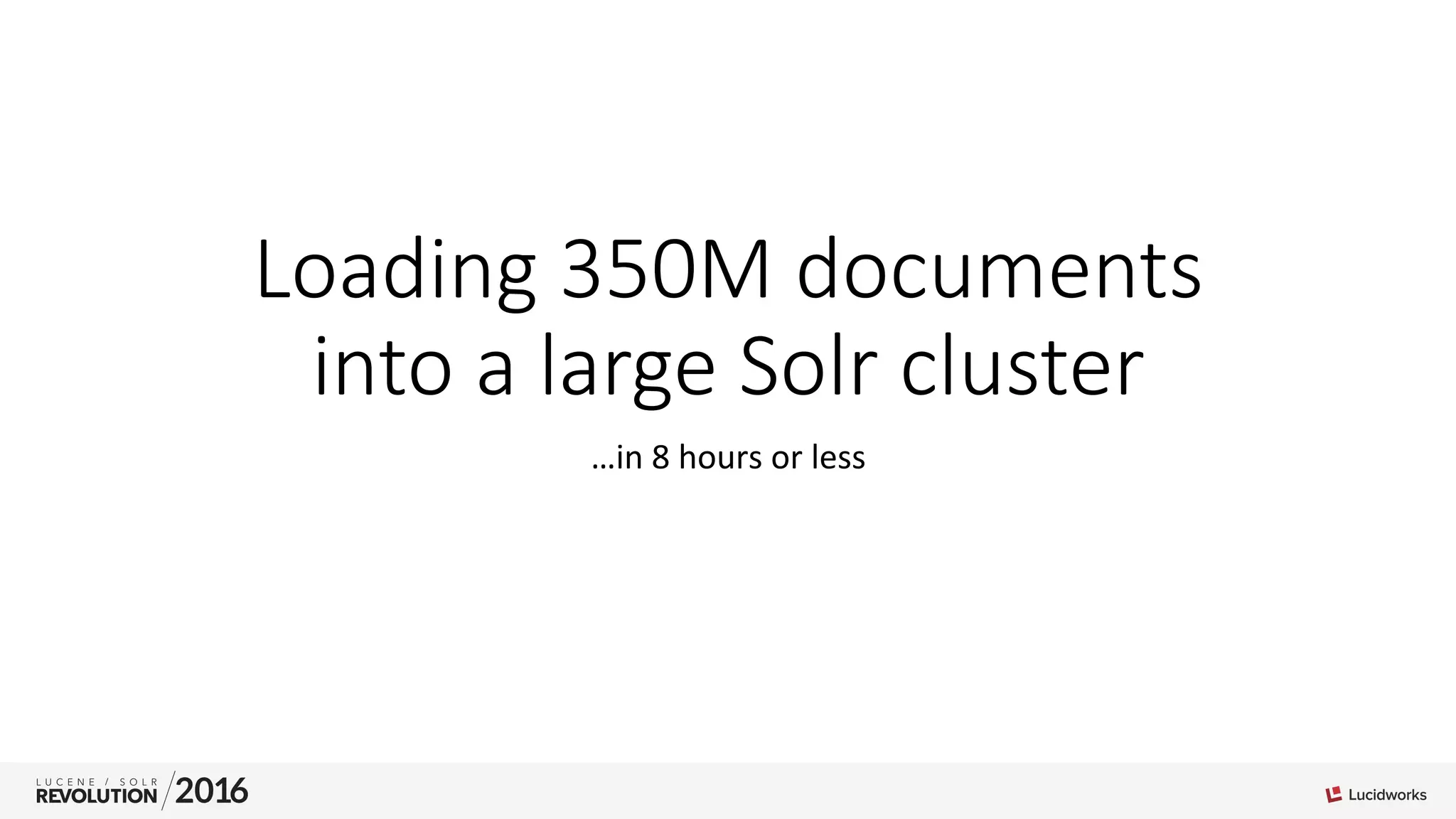 Loading 350M documents into a large Solr cluster: Presented by Dion ...