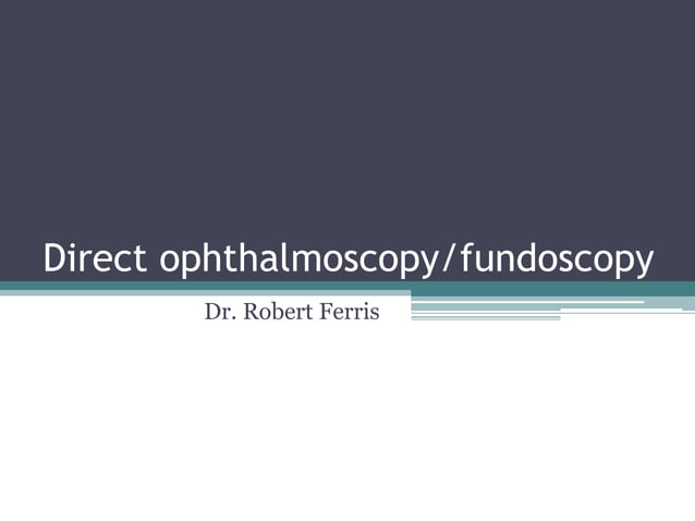 Direct Ophthalmoscopy/Fundoscopy | PPT