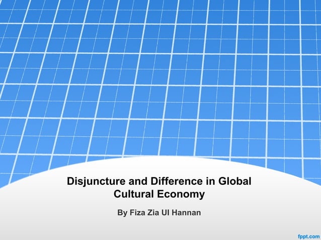 Disjuncture and difference in Global Cultural Economy - Prepared by ...