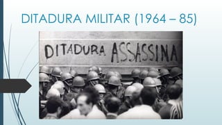 DITADURA MILITAR no brasil(1964 – 85).pptx