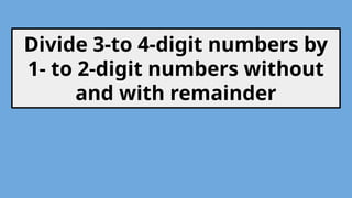 Divide 3-to 4-digit numbers by 1- to 2-digit numbers without and with ...