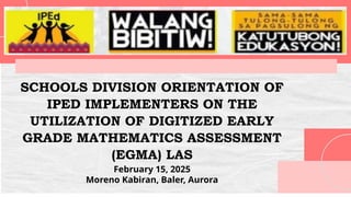 Division orientation on the Utilization of Digitized EGMA LAS.pptx