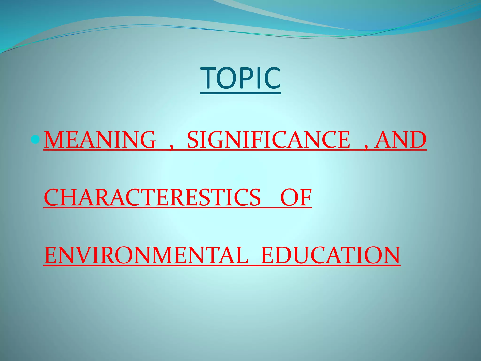 meaning significance and characteristics of environmental education | PPTX