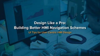 Design Like a Pro: Building Better HMI Navigation Schemes | PPTX