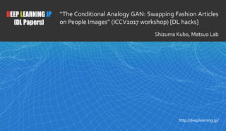 [DL Hacks 実装]The Conditional Analogy GAN: Swapping Fashion Articles on People Images | PPT