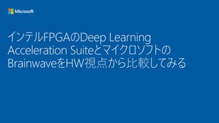 インテルFPGAのDeep Learning Acceleration SuiteとマイクロソフトのBrainwaveをHW視点から比較してみる MS編 | PPT