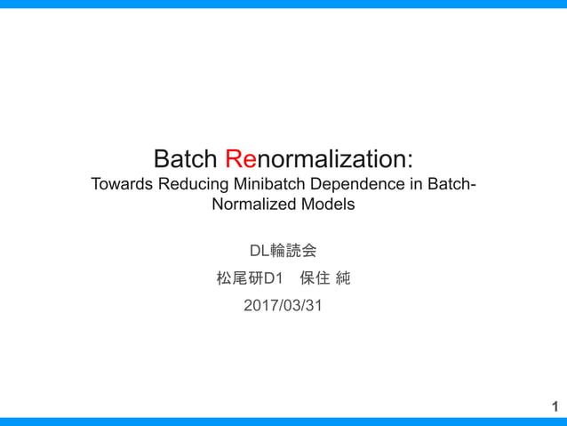 [DL輪読会]Batch Renormalization: Towards Reducing Minibatch Dependence in Batch-Normalized Models | PPT