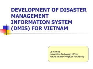 Presentation on Disaster Management Information System by Le Minh Ba - NDMP | PPT