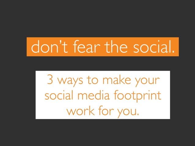 Don't Fear the Social: 3 ways to make your social media footprint work ...