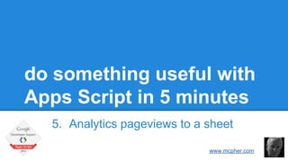Do something useful in Apps Script 5. Get your analytics pageviews to a ...